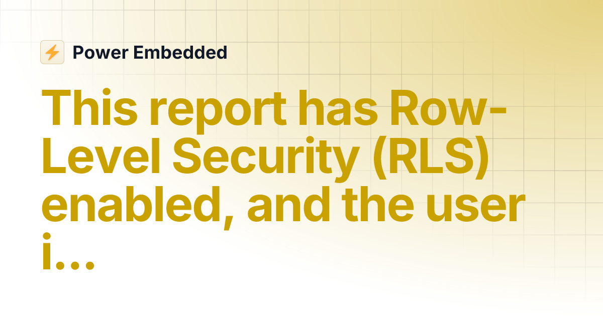 This report has Row-Level Security (RLS) enabled, and the user is not associated. | Power Embedded