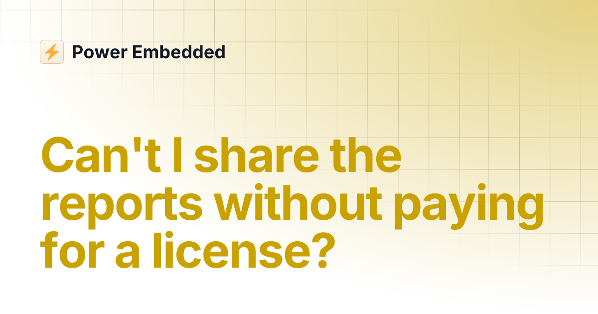 Can't I share the reports without paying for a license? | Power Embedded
