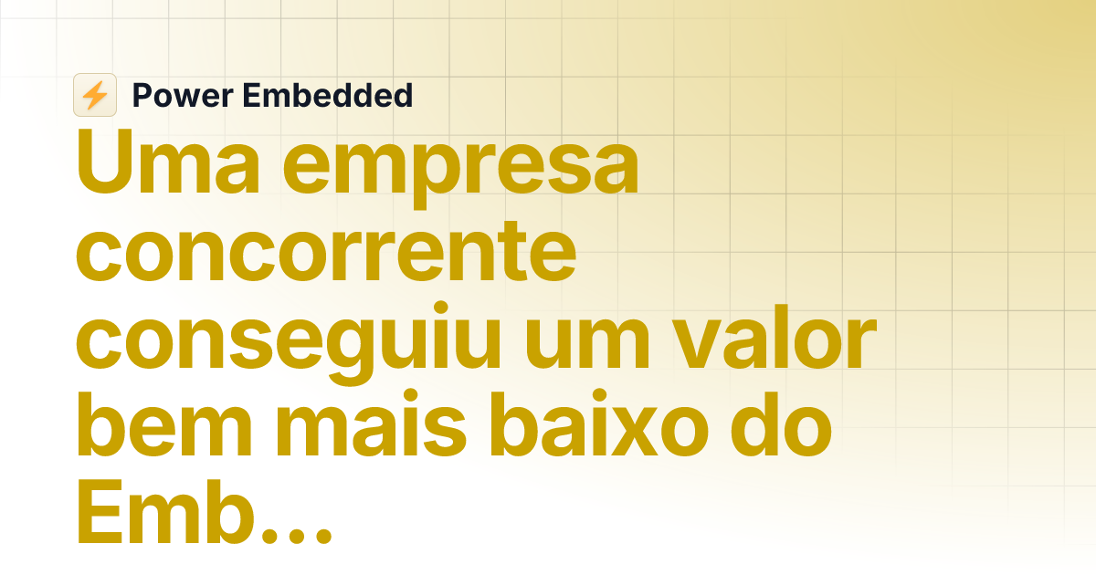 Uma empresa concorrente conseguiu um valor bem mais baixo do Embedded | Power Embedded