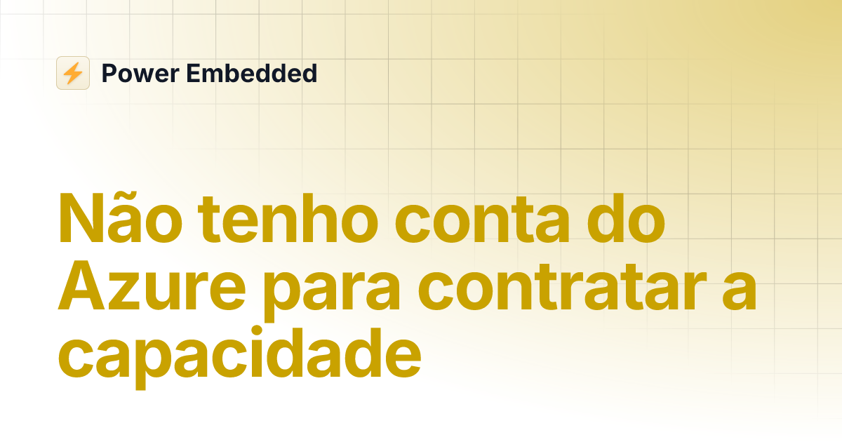 Não tenho conta do Azure para contratar a capacidade | Power Embedded