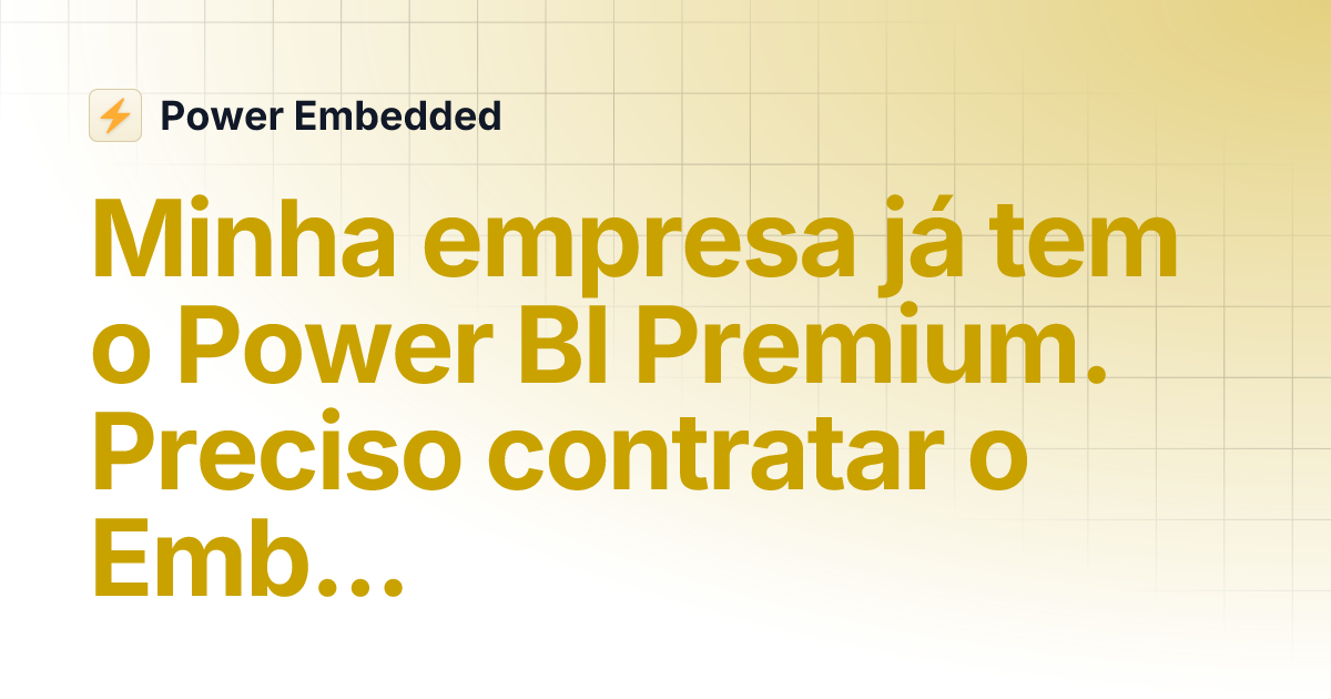 Minha empresa já tem o Power BI Premium. Preciso contratar o Embedded? | Power Embedded