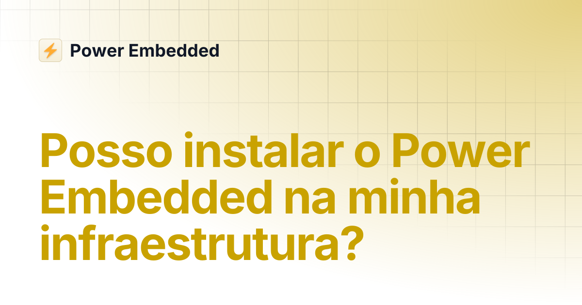 Posso instalar o Power Embedded na minha infraestrutura? | Power Embedded